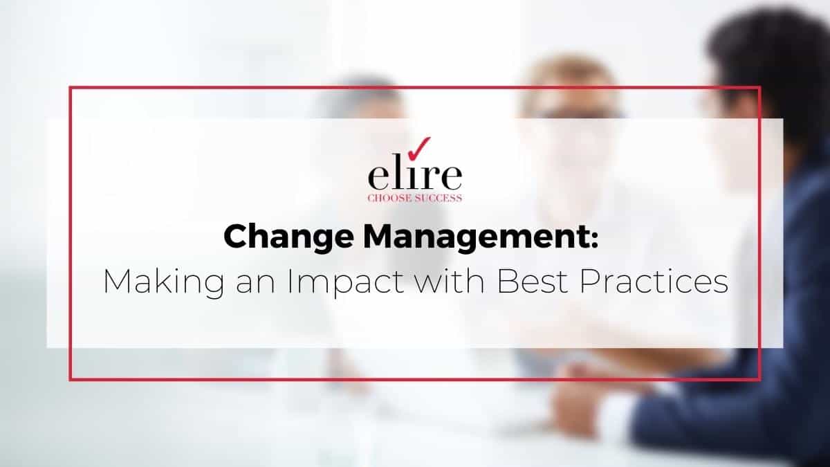 Change Management: Making an Impact with Best Practices — Elire Consulting
