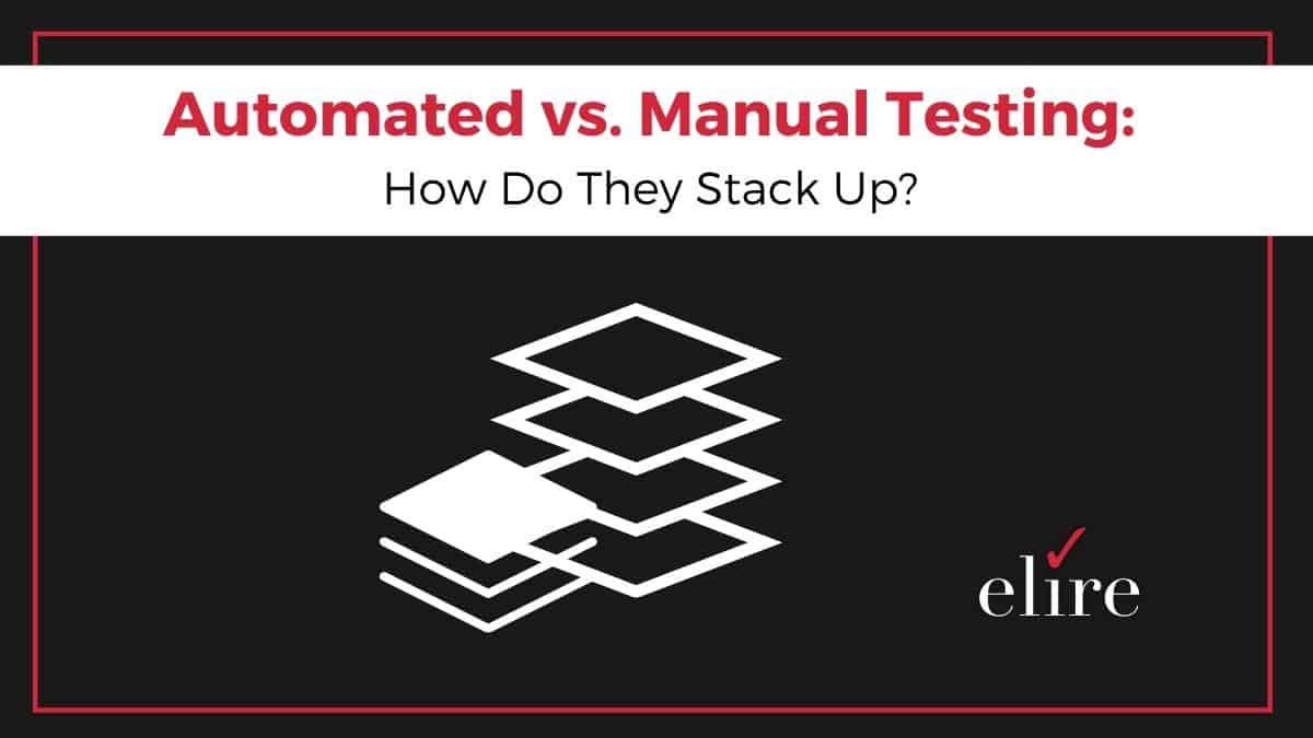 Automated vs. Manual Testing: How Do They Stack Up? — Elire Consulting