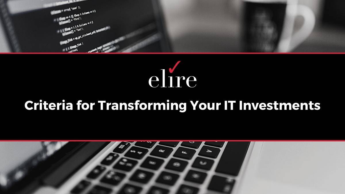 Criteria for Transforming Your IT Investments — Elire Consulting