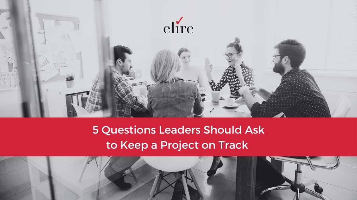 5 Questions Leaders Should Ask to Keep a Project on Track — Elire ... 5 Questions Leaders Should Ask to Keep a Project on Track — Elire ...