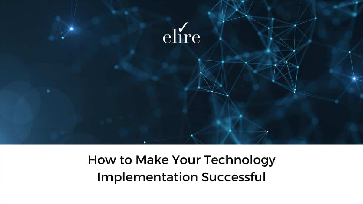 How to Make Your Technology Implementation Successful — Elire Consulting