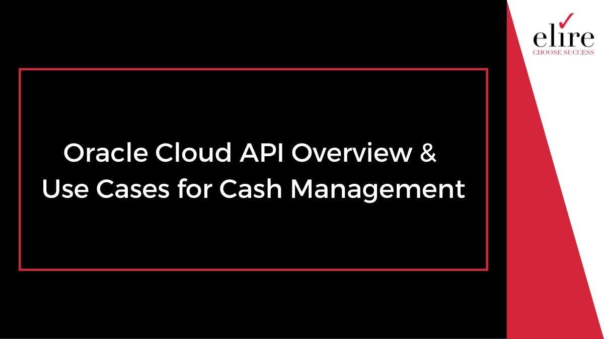 Oracle Cloud API Overview & Use Cases for Cash Management — Elire Consulting