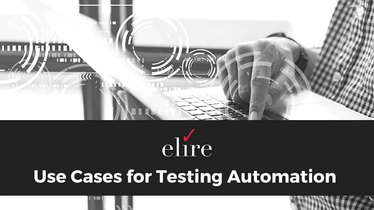 Use Cases For Testing Automation — Elire Consulting