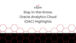 Stay In-the-Know: Oracle Analytics Cloud (OAC) Highlights — Elire Consulting