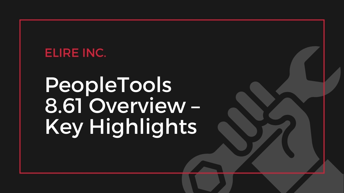 PeopleTools 8.61 Overview – Key Highlights — Elire Consulting