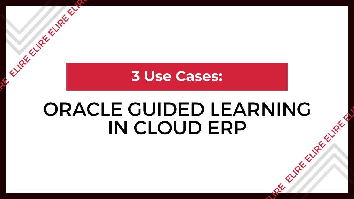 Use Cases for Oracle Guided Learning in Cloud ERP — Elire Consulting